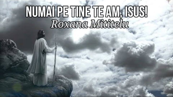 Roxana Mititelu - "Numai pe Tine Te am, Isus!"