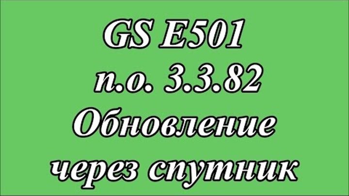 GS E501 обновление 3.3.82, обновляем через спутник.