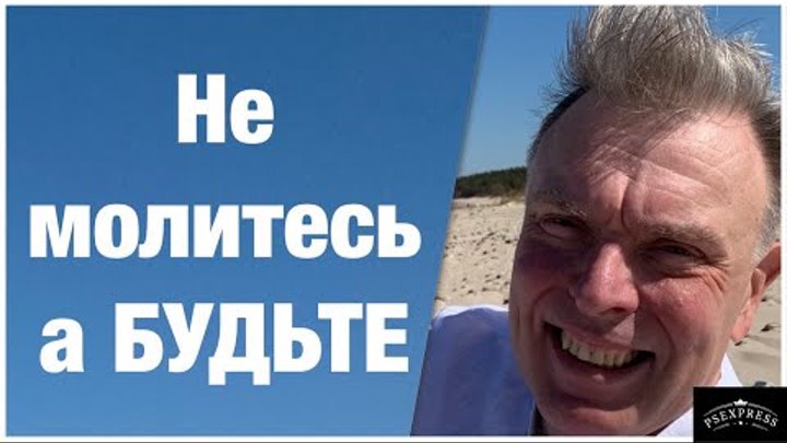 НЕ МОЛИСЬ А ДЕЙСТВУЙ И БУДЬ!