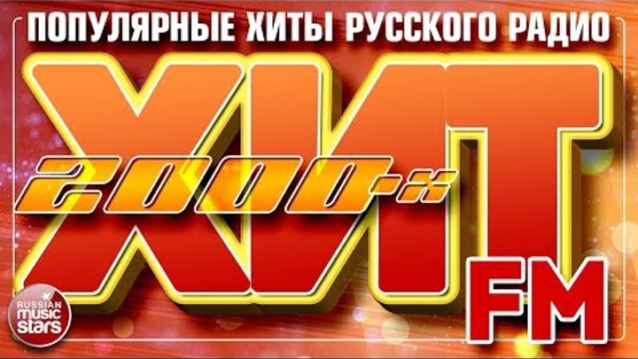 ХИТ FM 2000-Х САМЫЕ ПОПУЛЯРНЫЕ ПЕСНИ РУССКОГО РАДИО 2000 - 2009